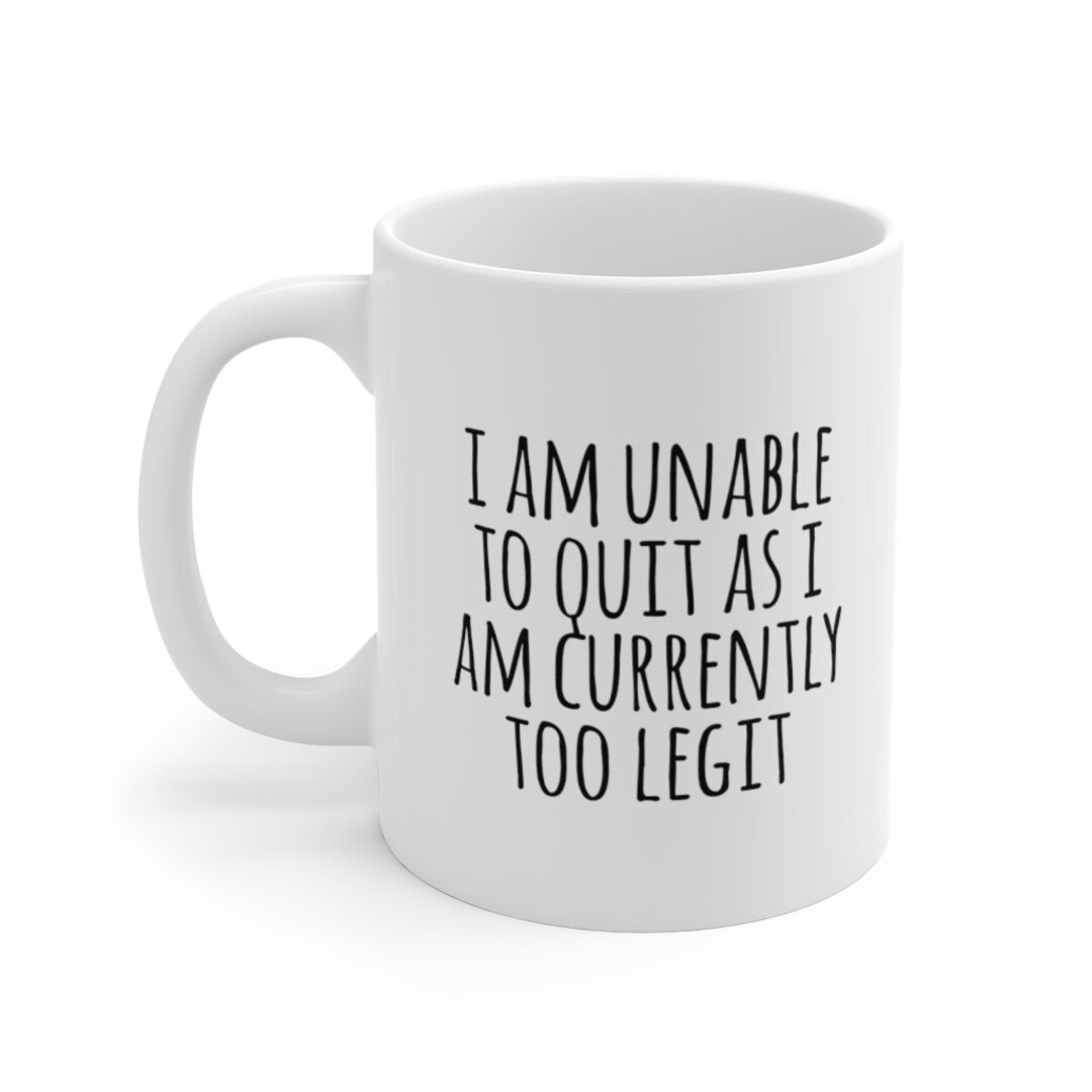 I Am Unable To Quit As I Am Currently Too Legit Mug Funny Etsy i-am-unable-to-quit-as-i-am-currently-too-legit-mug-funny-etsy