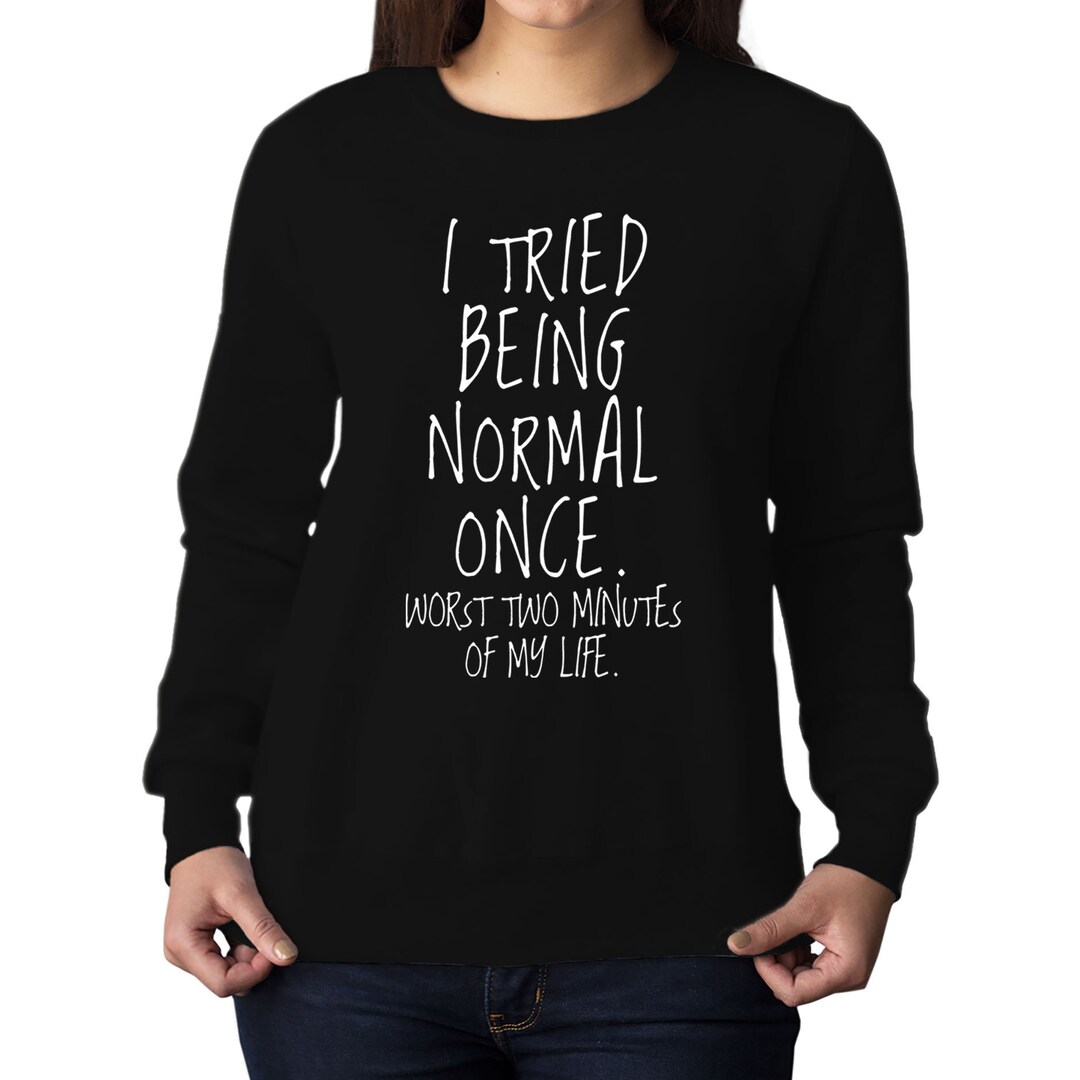I Tried Being Normal Once Funny Slogan Sweatshirt - Mens Womens and ...