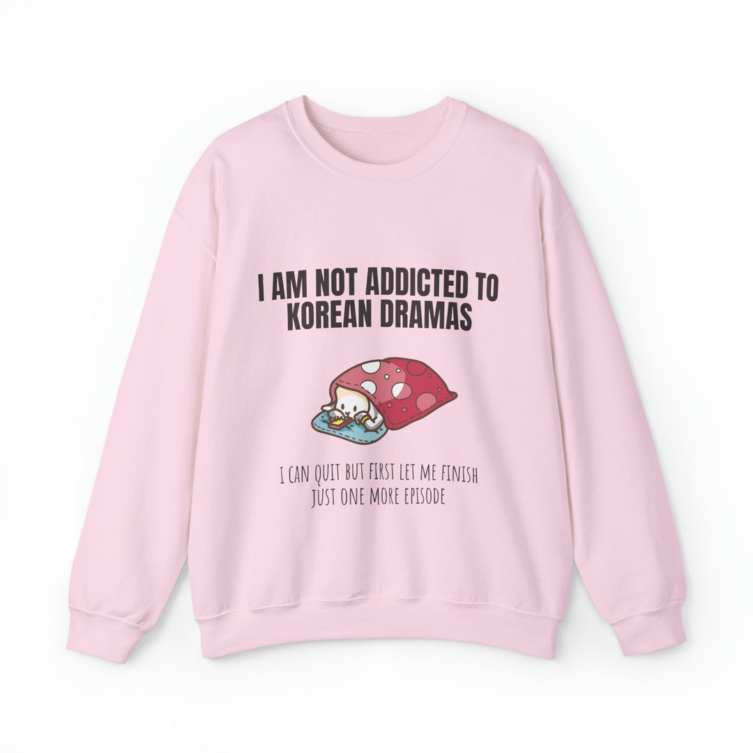 Kdrama Sweatshirt, I Am Not Addicted to Korean Dramas Sweatshirt ...