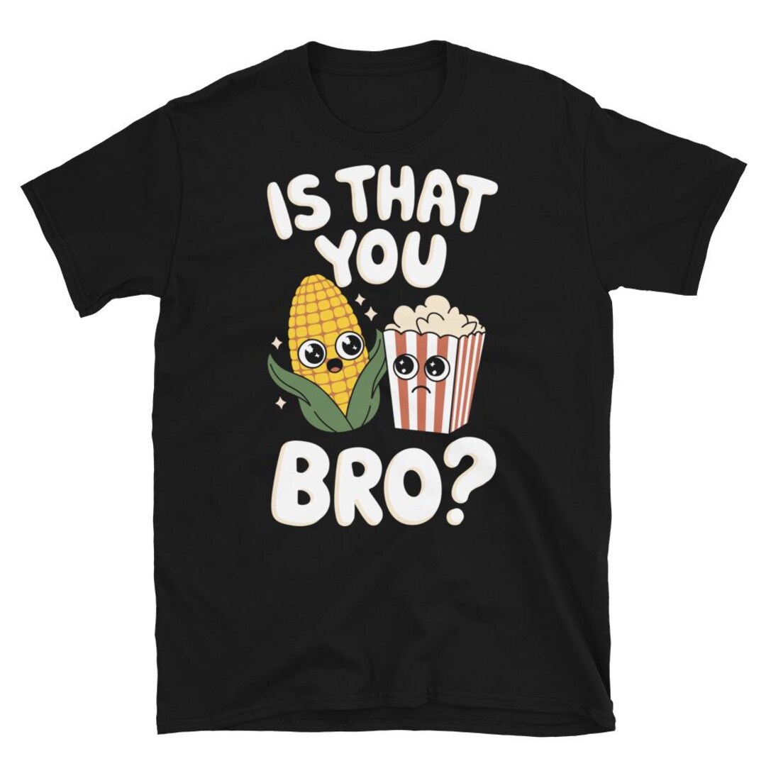 Funny Corn and Popcorn T-shirt Cute is That You Bro Pun Shirt ...