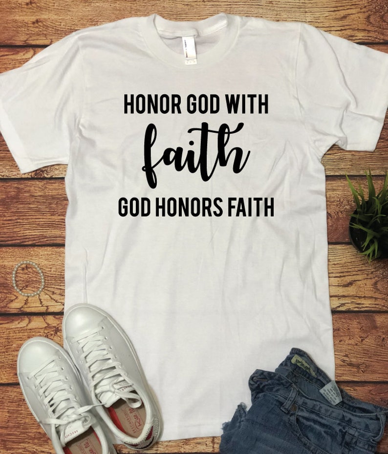 Honor God With Faith, God Honors Faith. Faith Inspired Tees. Christian ...
