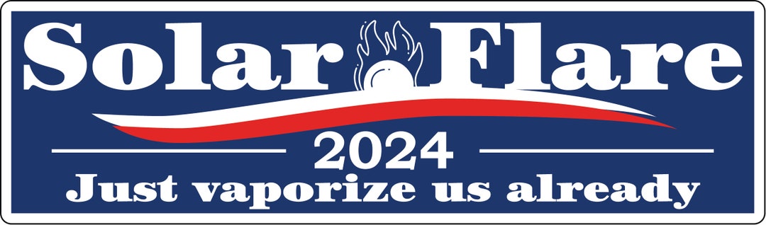 Solar Flare 2024 Just Vaporize Us Already - Full Color Decal / Sticker ...