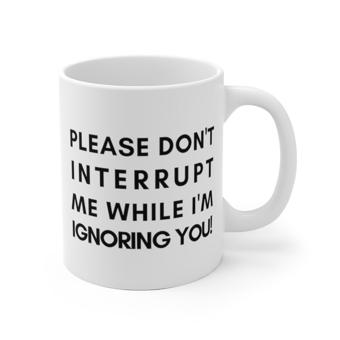 Ignoring You Mug, Ignoring Mug, Interrupt Mug, Funny Mug, Funny Gift ...