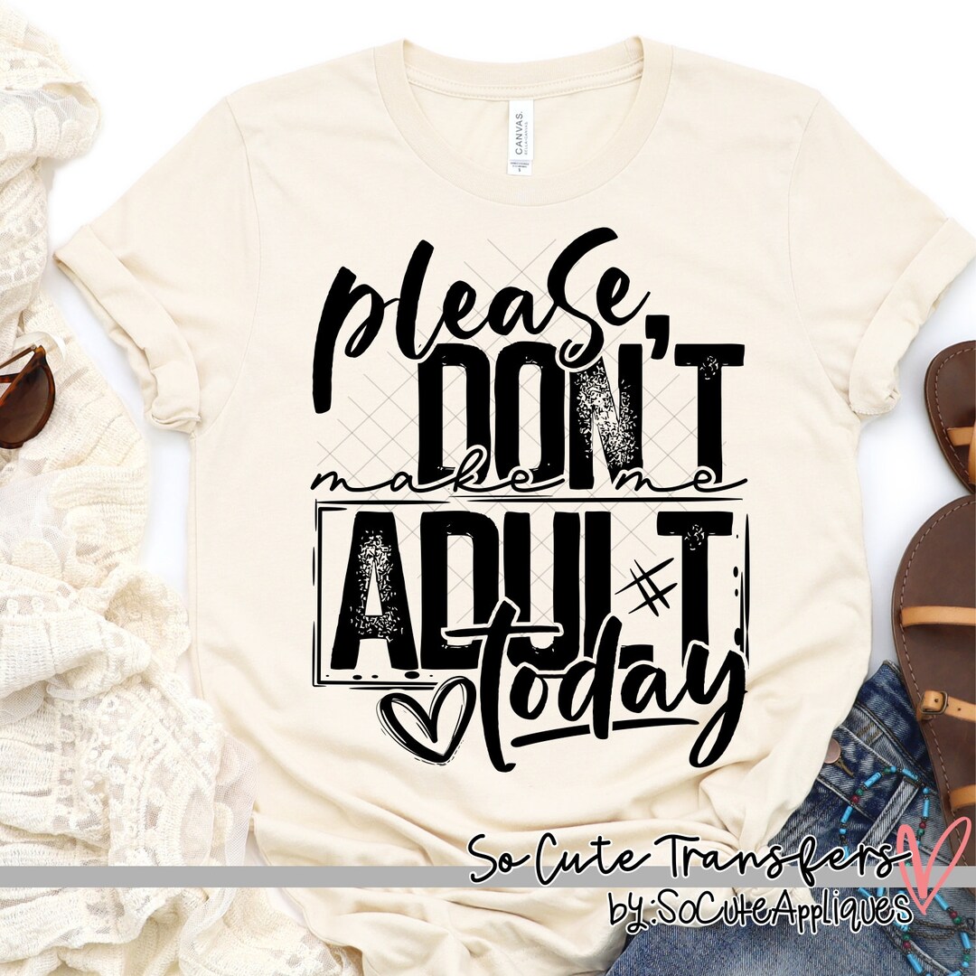 Please Dont Make Me Adult Today Screen Print Transfer T Shirt