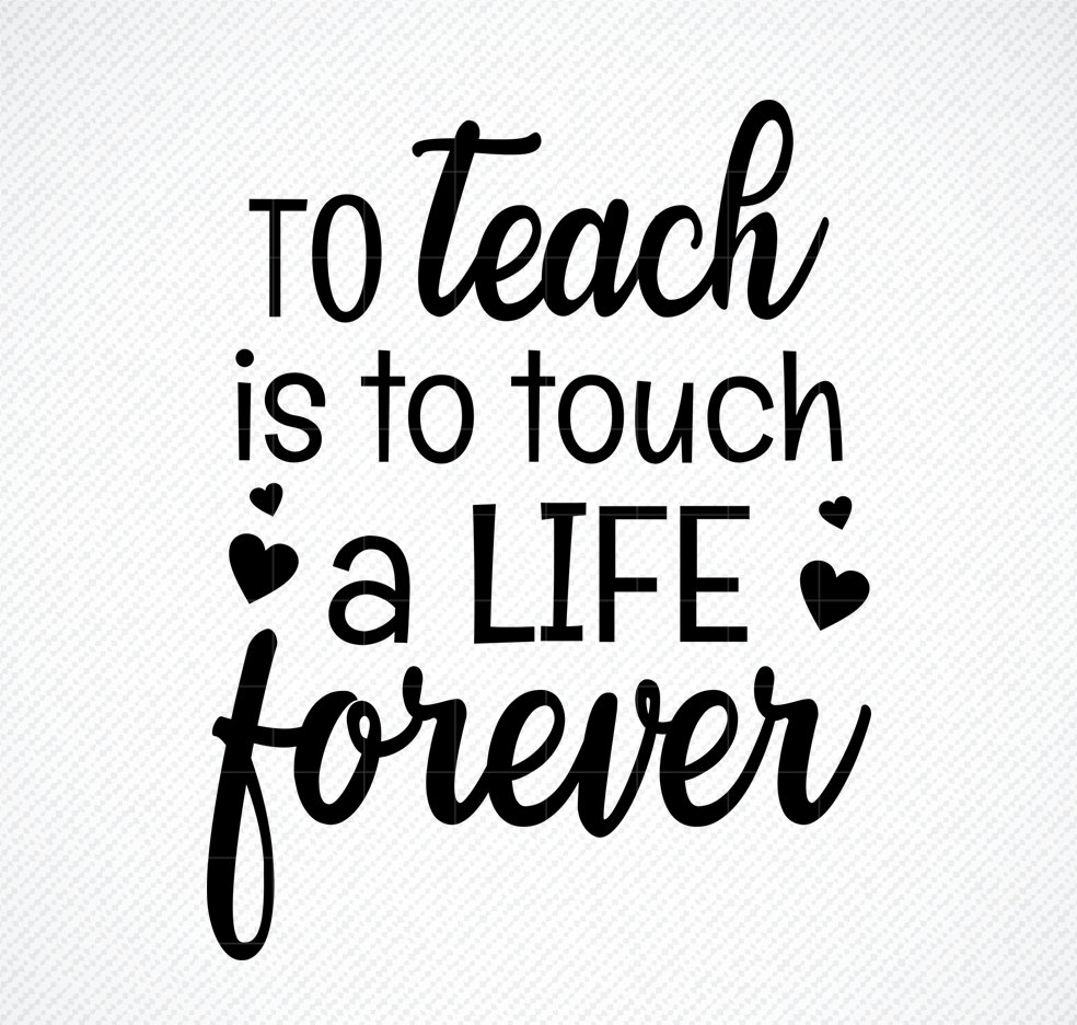 To Teach Is To Touch A Life Forever