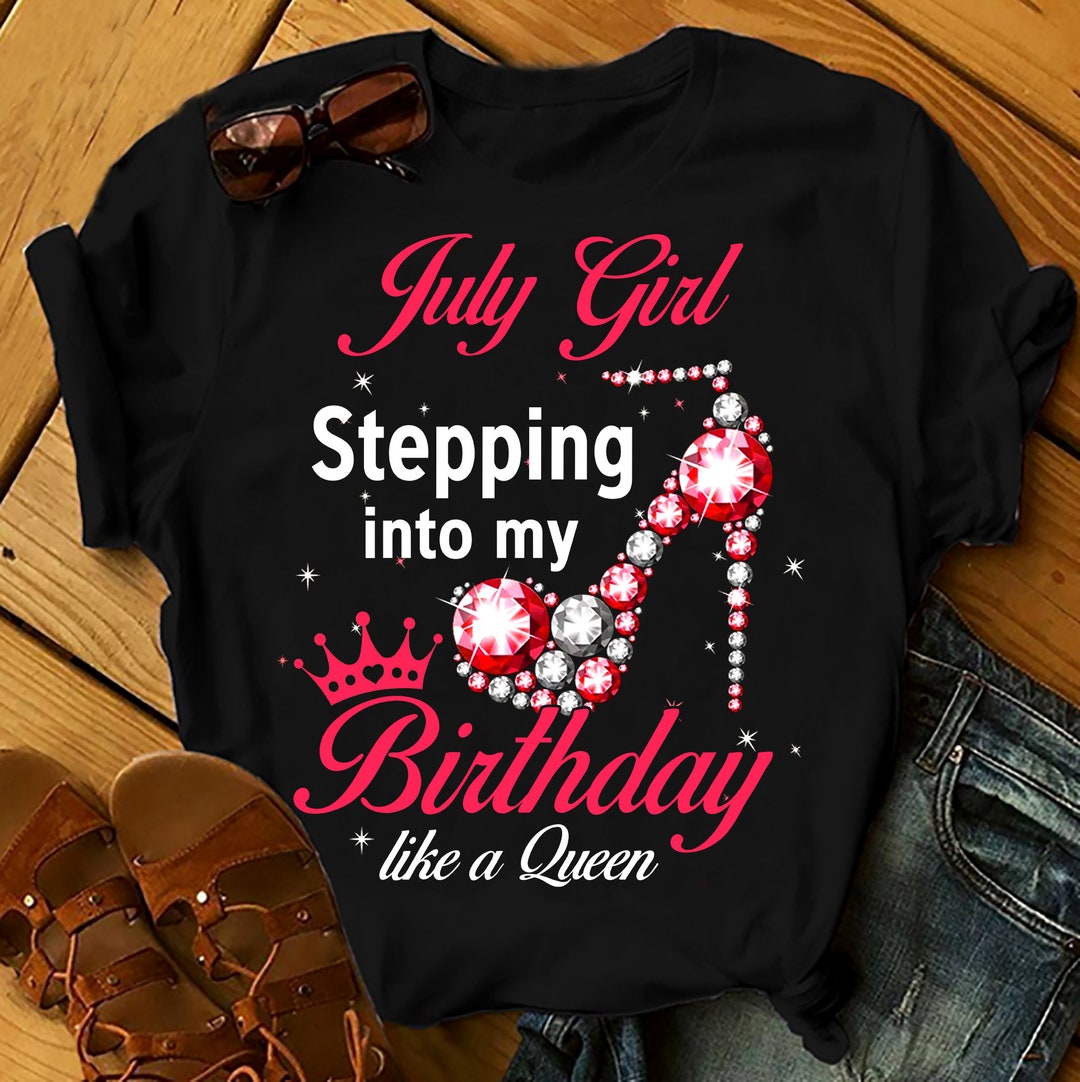 July Girl Stepping Into My Birthday Like A Queen Shirts Women, Birthday ...