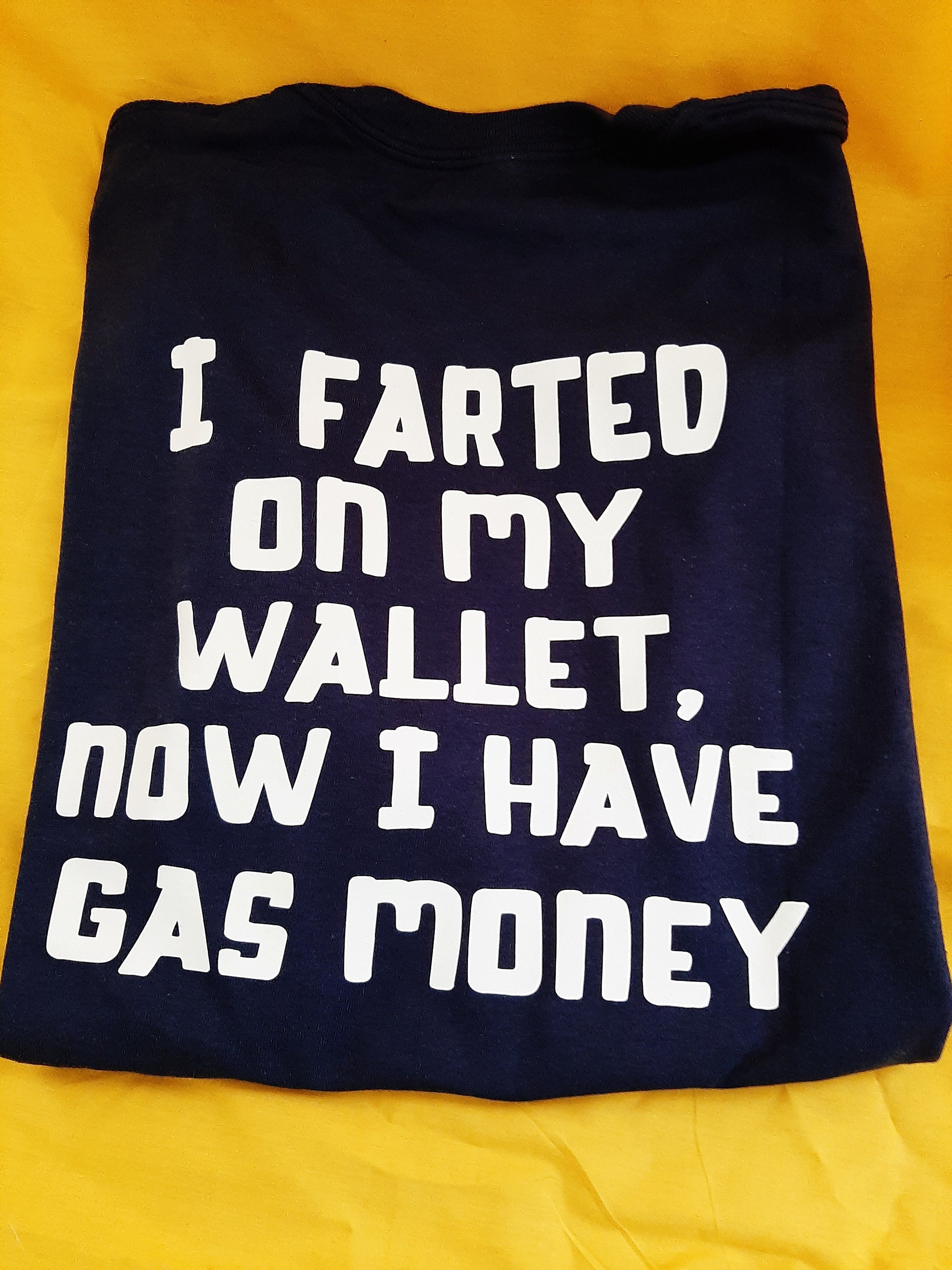I Farted on my Wallet Now I have Gas Money T-Shirt | Etsy