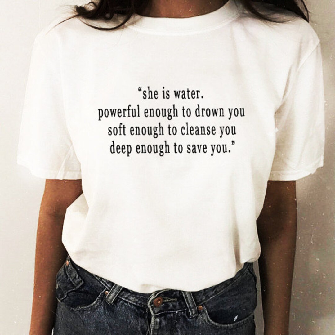 Women’s Tshirt She is Water: Powerful Enough to Drown You, Soft Enough ...