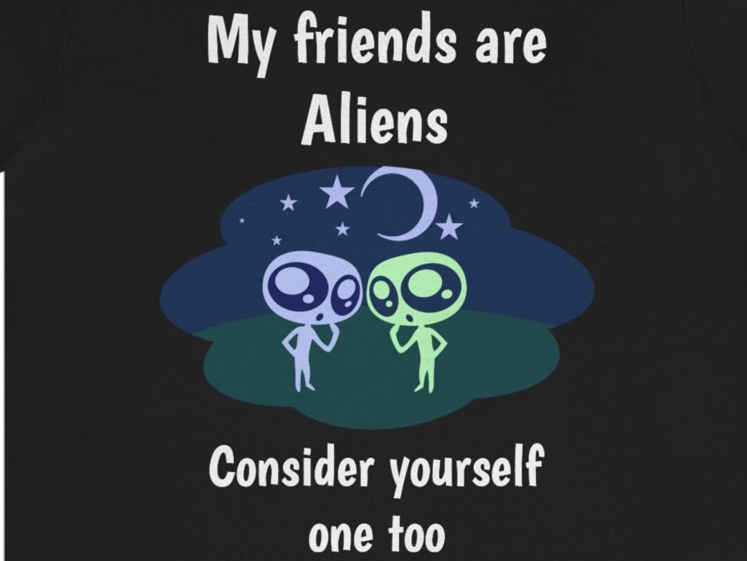 My Friends Are Aliens Funny Alien T-shirt Unique Alien Tee Shirt Out-of ...