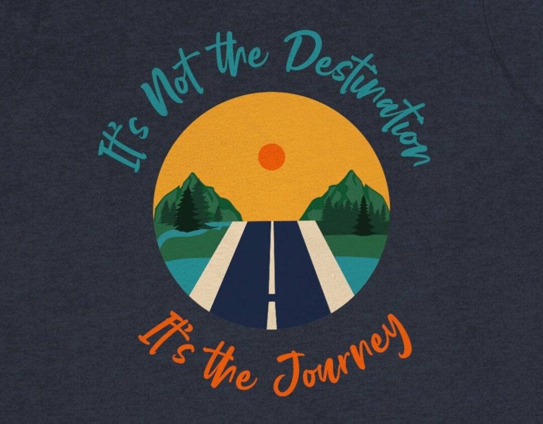 It's Not the Destination, It's the Journey | Destination Tee Shirt ...
