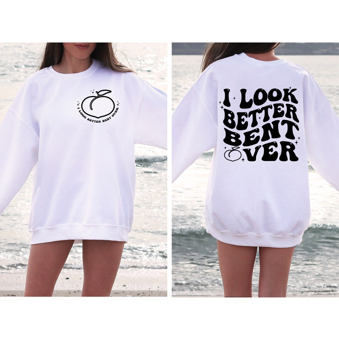 I Look Better Bent Over Front and Back Print Crewneck - Etsy