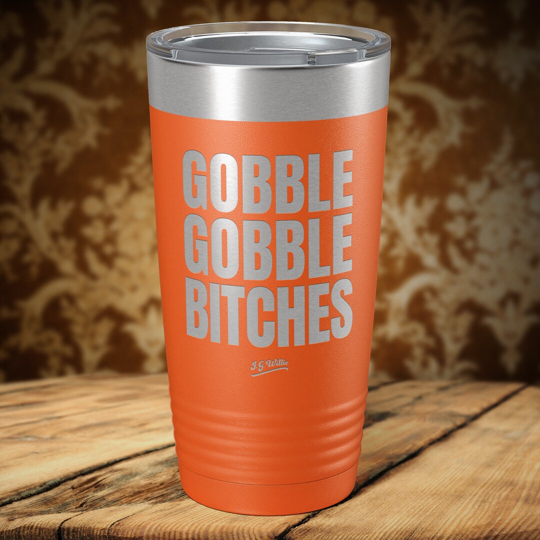 Gobble Gobble Bitches - Laser Etched Insulated Stainless Steel Tumbler ...
