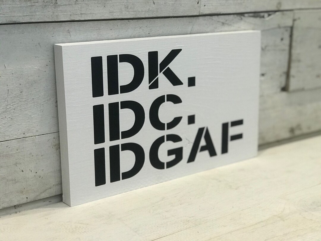 IDK IDC IDGAF Sign L I Don’t Know I Don’t Care Sign L Funny Sign L ...