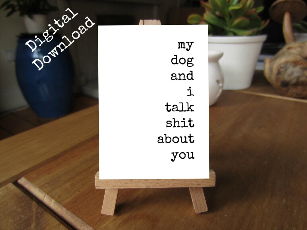 5x7, DESK Decor, Sign, Quote, PRINTABLE, My Dog and I Talk Shit About ...