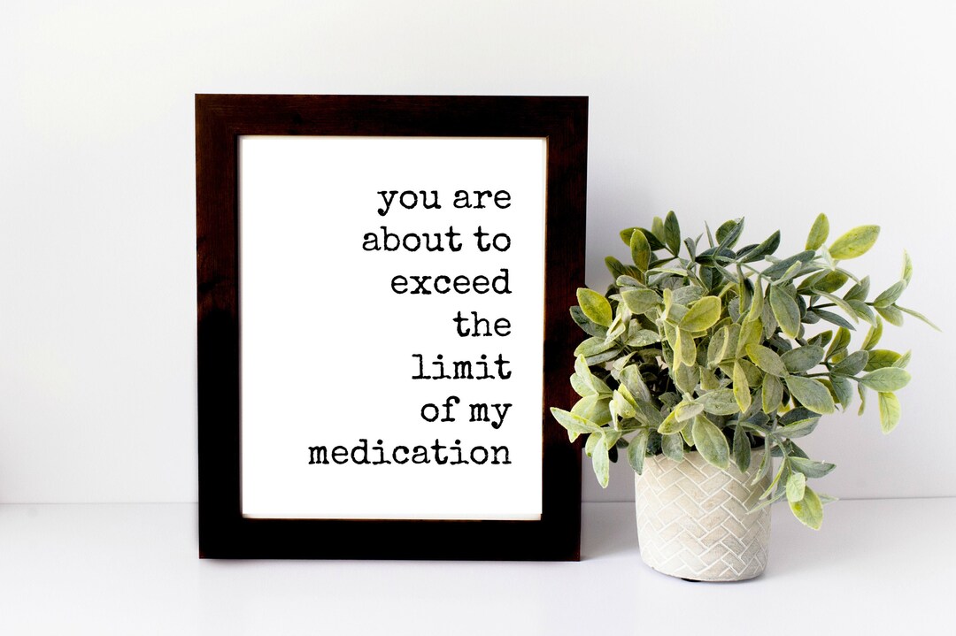 You Are About to Exceed the Limit of My Medication, Funny 8x10 ...