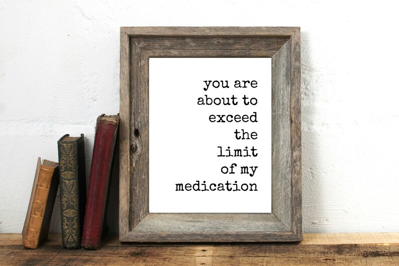 You Are About to Exceed the Limit of My Medication, Funny 8x10 ...