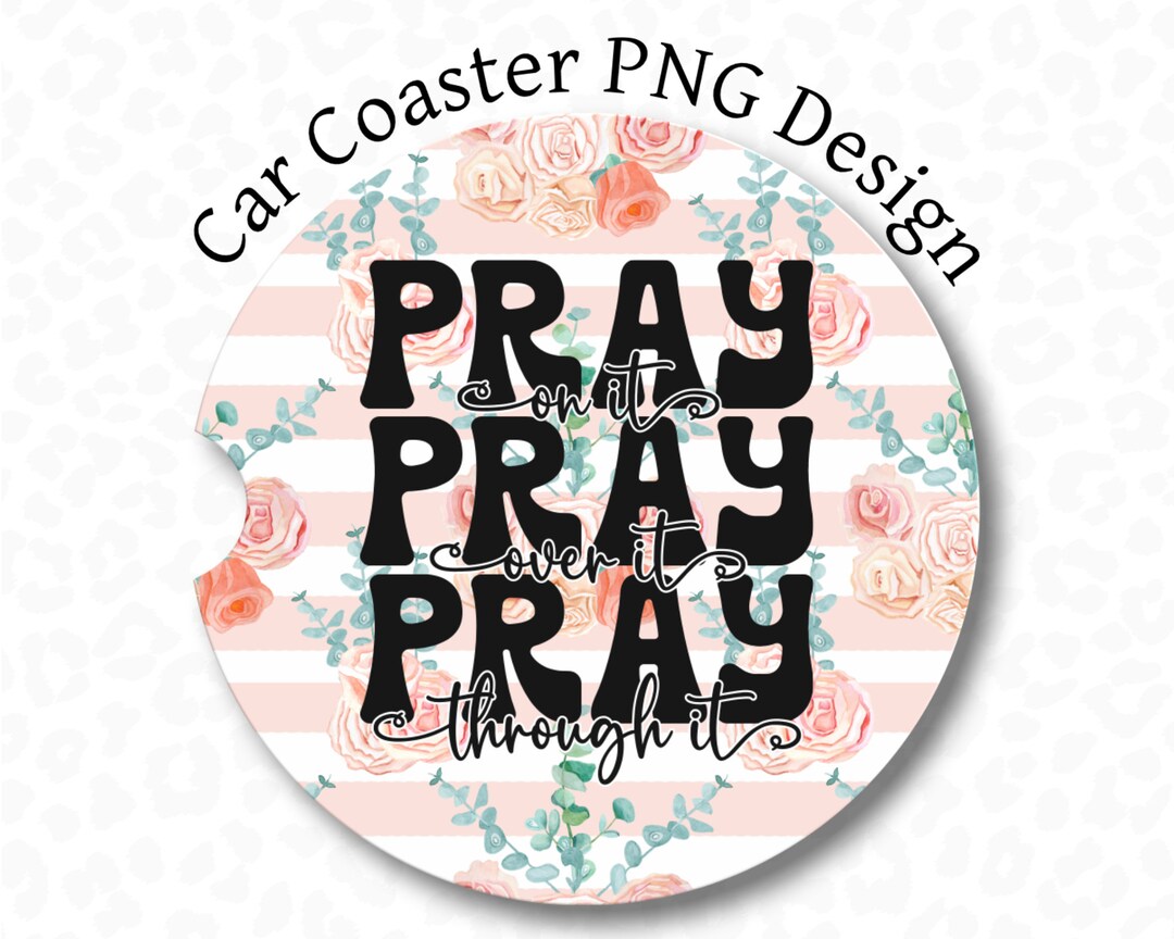 Pray on It, Pray Over It, Pray Through It Car Coaster PNG Sublimation ...