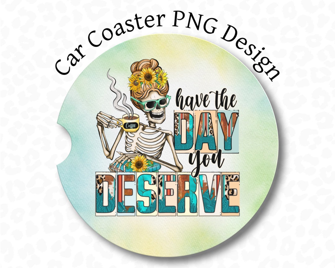 Sarcastic Car Coaster PNG, Have the Day You Deserve, Car Coaster ...