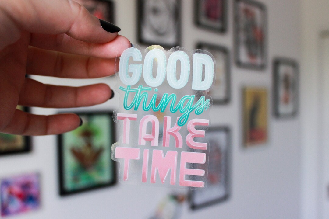 Clear Vinyl Sticker | Good Things Take Time | Transparent Sticker ...