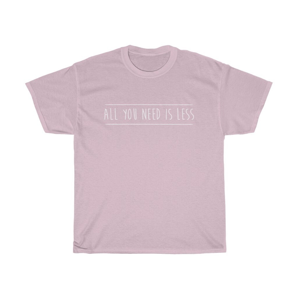All You Need is Less Minimalism Shirt Minimalistic Less is More - Etsy