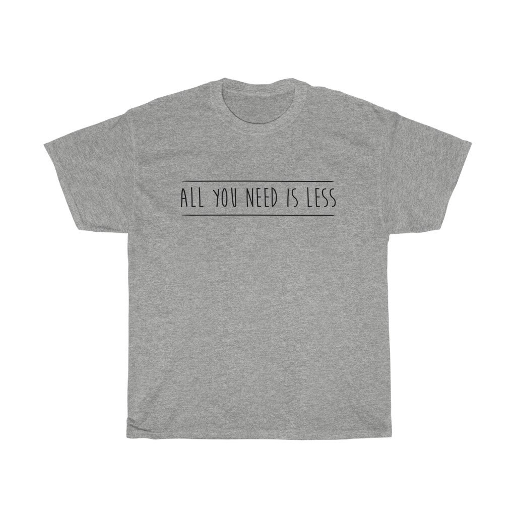 All You Need is Less - Minimalism Shirt - Minimalistic - Less is More ...