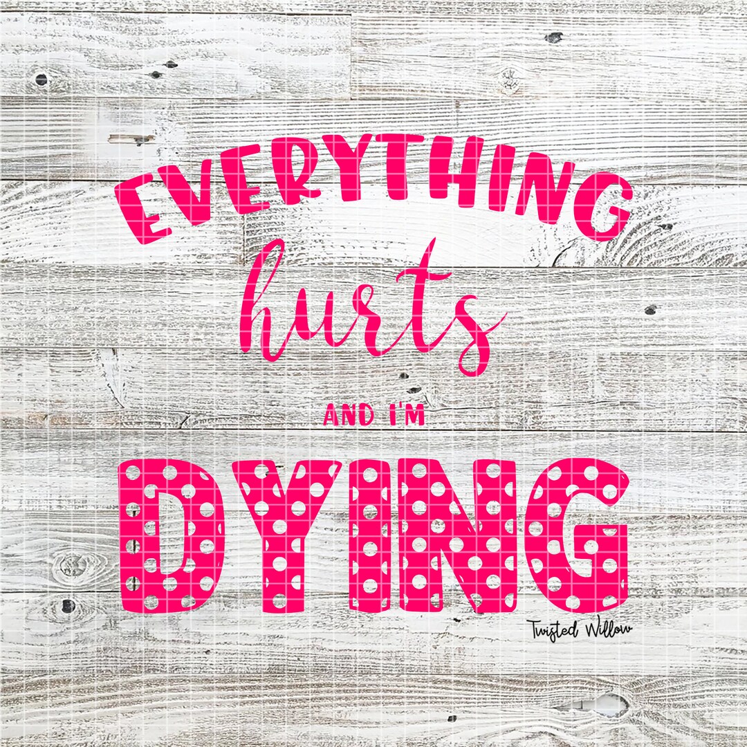 Everything Hurts and I'm Dying Svg Png Pdf Dxf - Etsy