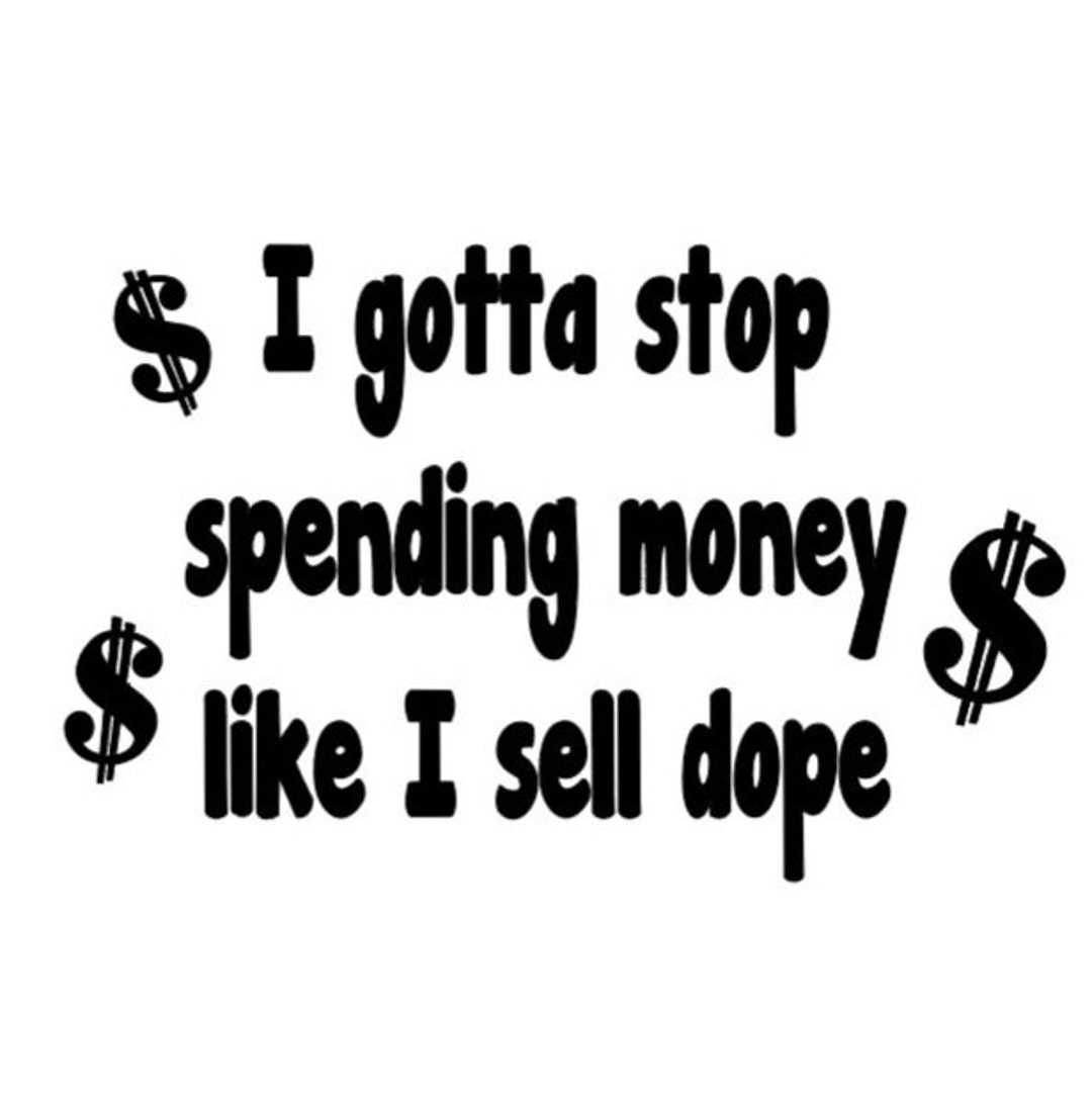 Funny Decal | I Gotta Stop Spending Money Like I Sell Dope - Etsy