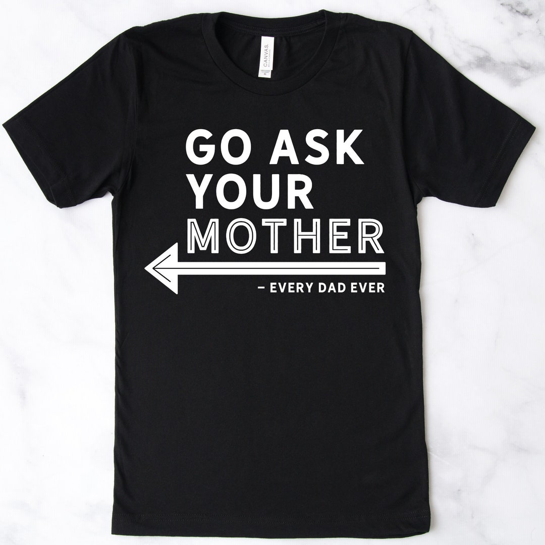 Funny Father's Day Shirt, Dad Joke T-shirt, Dad Humor Tee, Go Ask Your ...