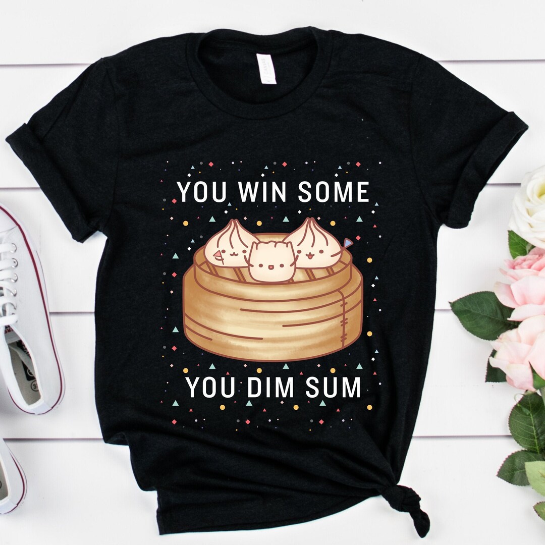 You Win Some, You Dim Sum | T-shirt, Funny T Shirt, Trendy Shirt ...