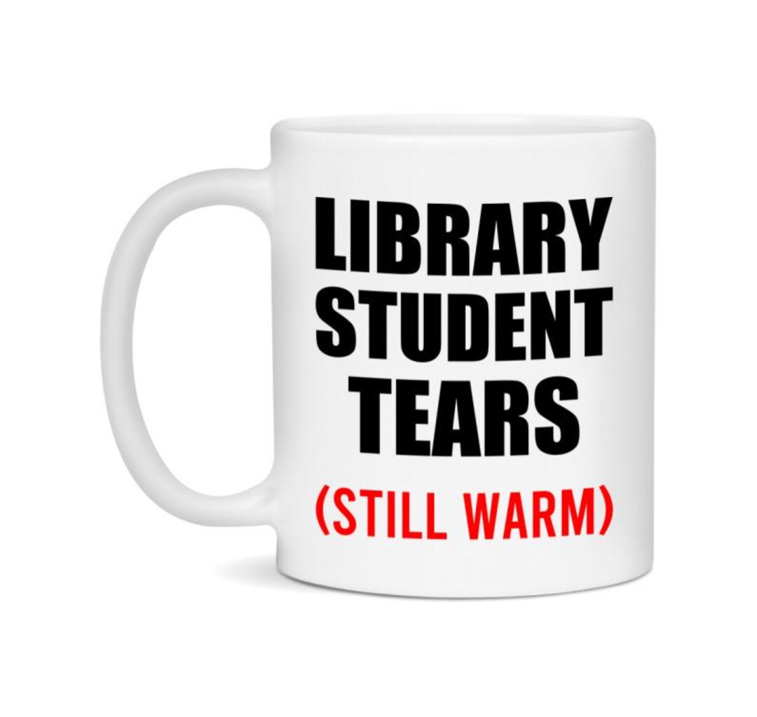 Library Student Tears Mug, Funny Gift for Library Teacher, 11oz or 15oz ...