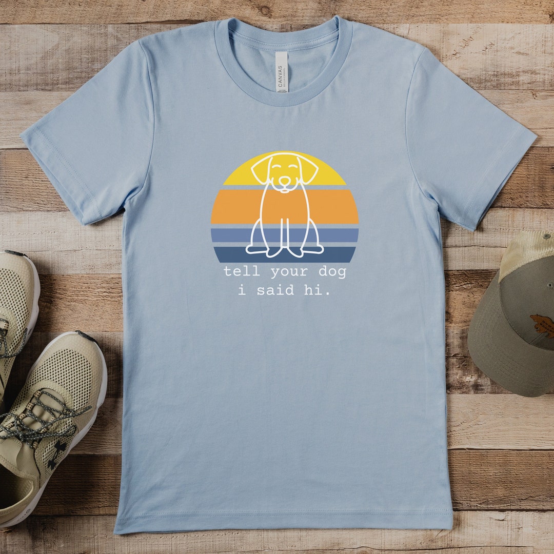Tell Your Dog I Said Hi Shirt, Funny Dog Shirt, Tell Your Dog I Said Hi ...