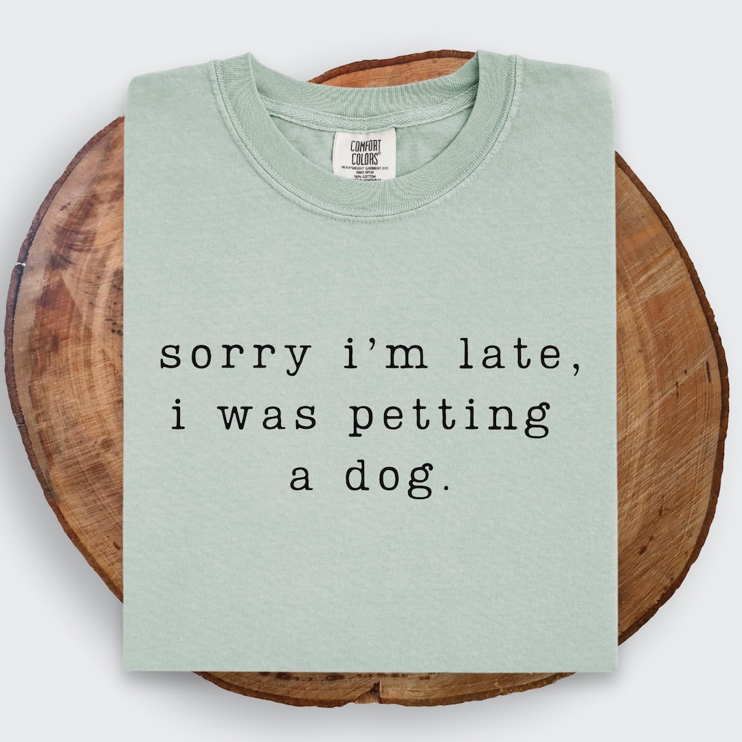 Funny Dog Shirt, Sorry I'm Late I Was Petting a Dog Shirt, Gift for a ...