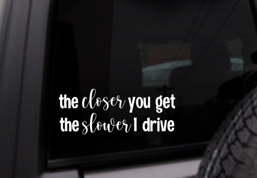 The Closer You Get the Slower I Drive Decal, Funny Car Decal ...
