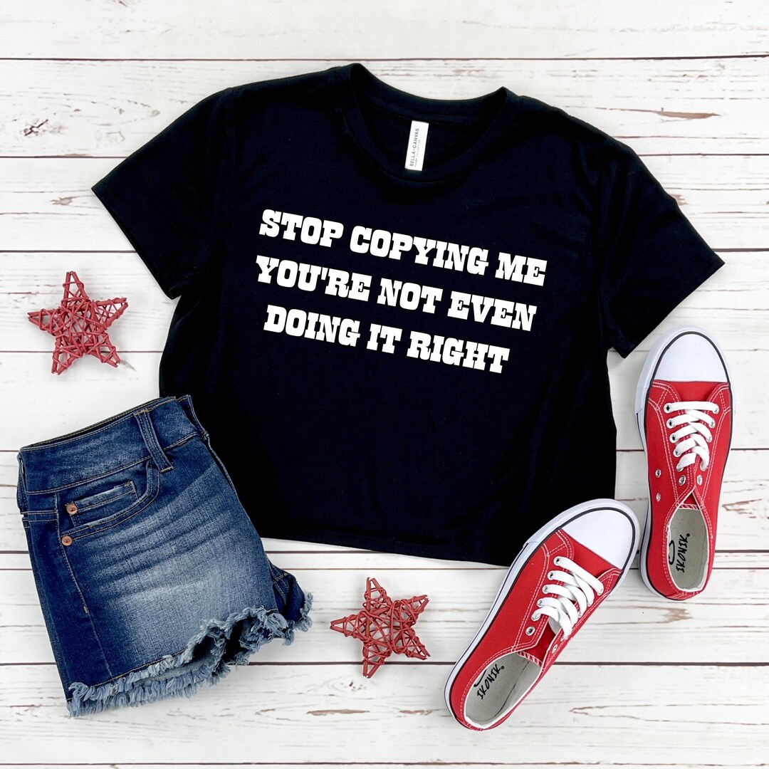 Stop Copying Me You're Not Even Doing It Right, Aesthetic, Baby Crop ...