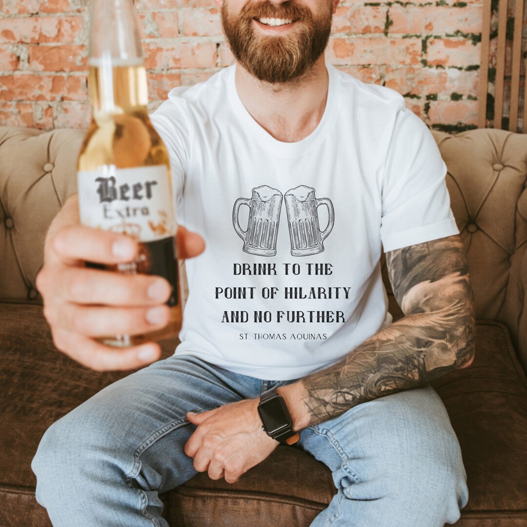 St. Thomas Aquinas Beer Quote T Shirt - "drink to the Point of Hilarity ...