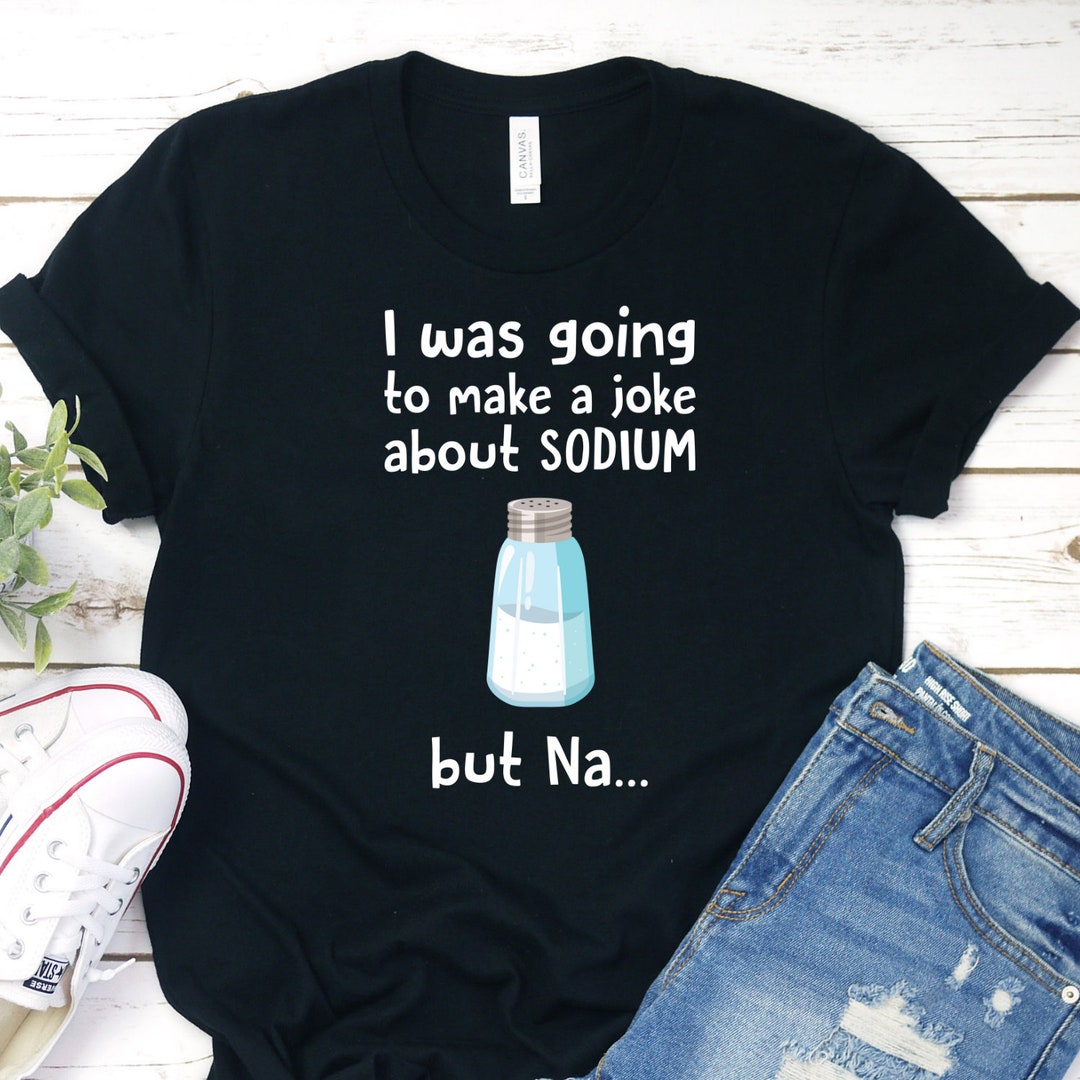 Sodium Pun Shirt, Sodium Funny Shirt, Chemistry Joke Shirt, Science Pun ...