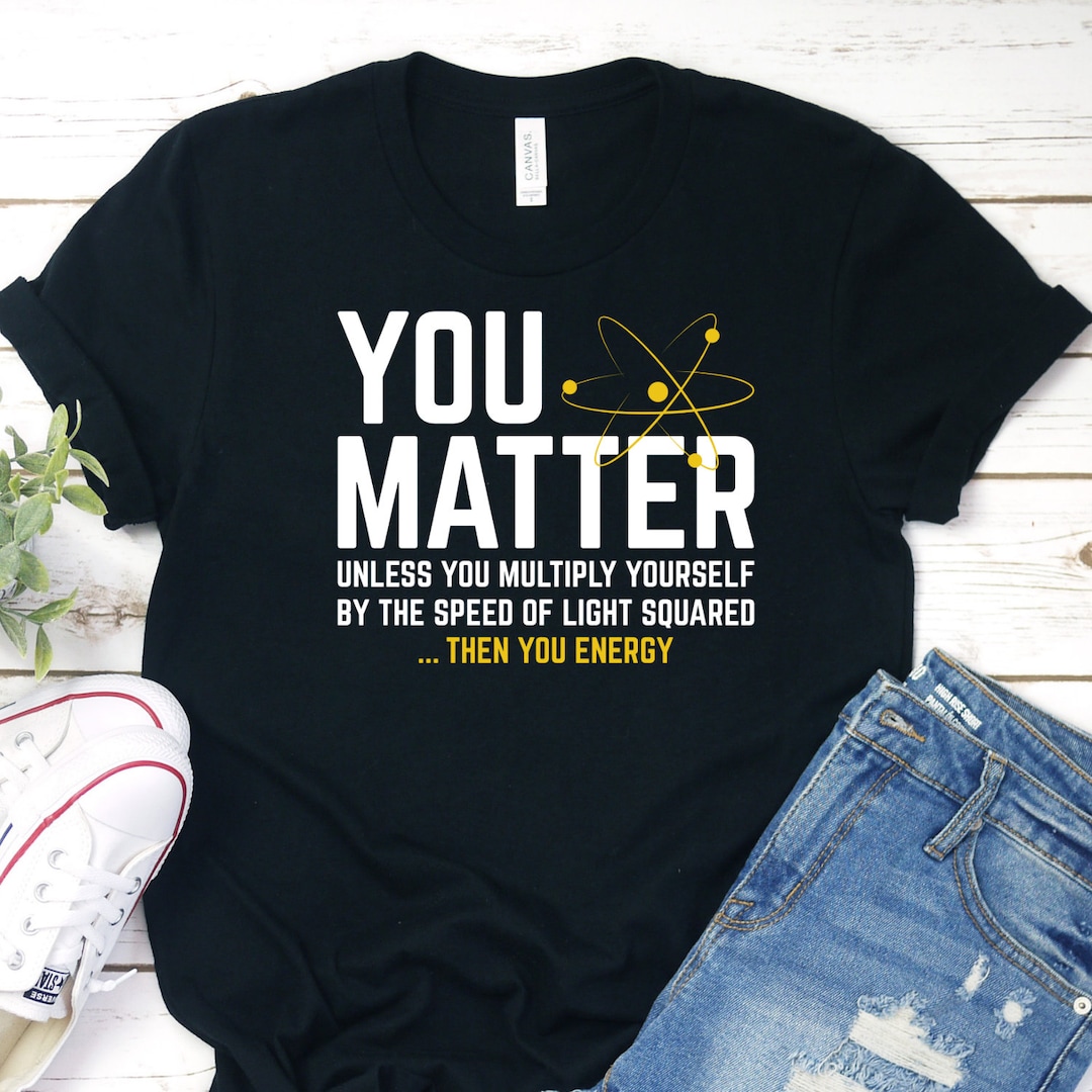 You Matter Science Shirt, Science Humor Shirt, Science Pun T-shirt ...
