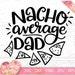 Nacho Average Dad SVG, Father's Day Svg, Cinco De Mayo Svg, Nacho ...