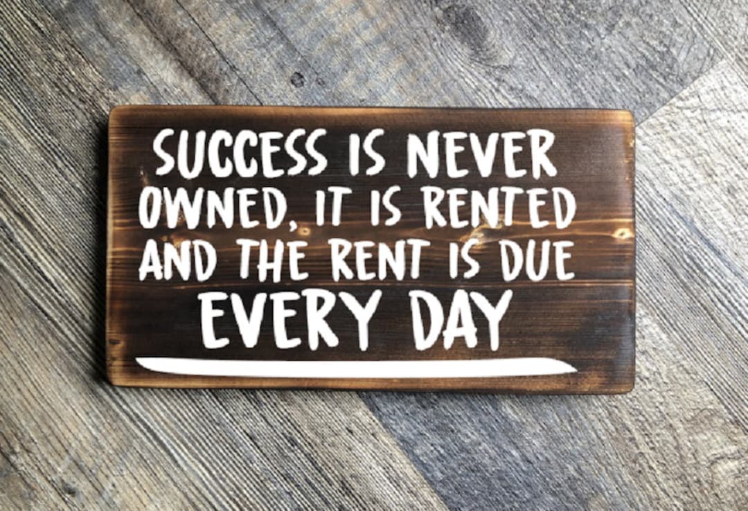 Success is Never Owned It is Rented and the Rent is Due Everyday, Wood ...