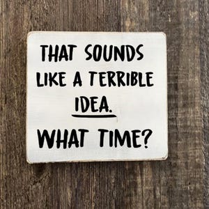 That Sounds Like a Terrible Idea, What Time? Wood Sign, Rustic Sign ...