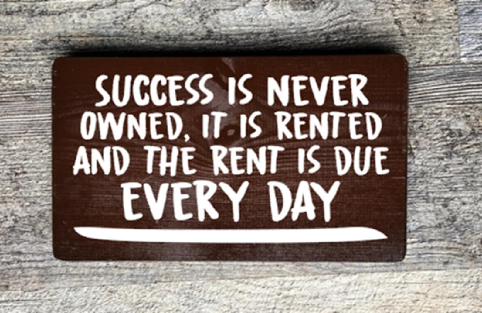 Success is Never Owned It is Rented and the Rent is Due Everyday, Wood ...