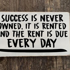 Success is Never Owned It is Rented and the Rent is Due Everyday, Wood ...