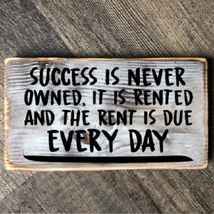 Success is Never Owned It is Rented and the Rent is Due Everyday, Wood ...