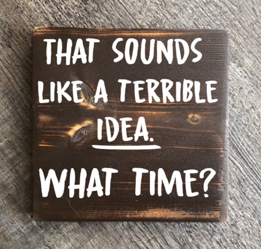 That Sounds Like a Terrible Idea What Time Wood Sign Rustic - Etsy