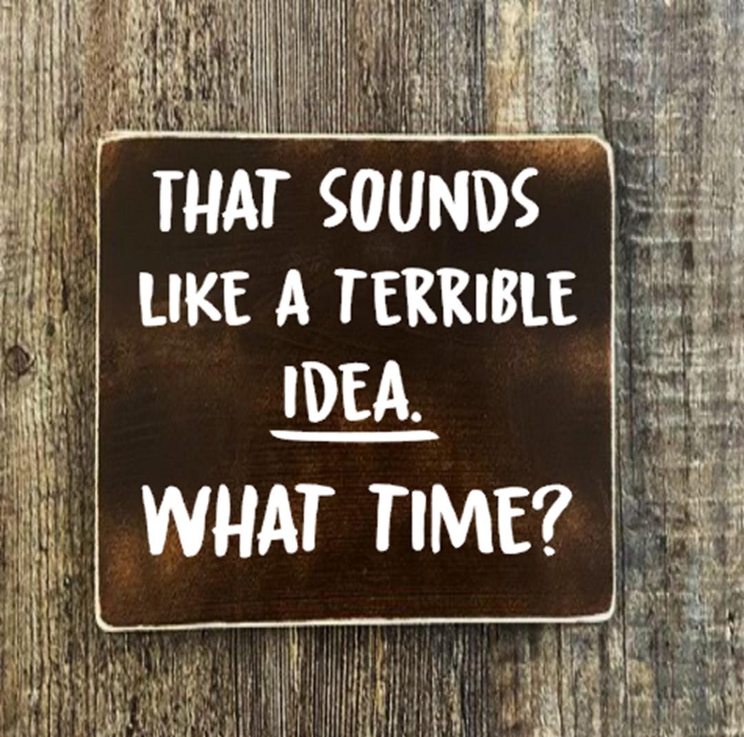 That Sounds Like a Terrible Idea, What Time? Wood Sign, Rustic Sign ...