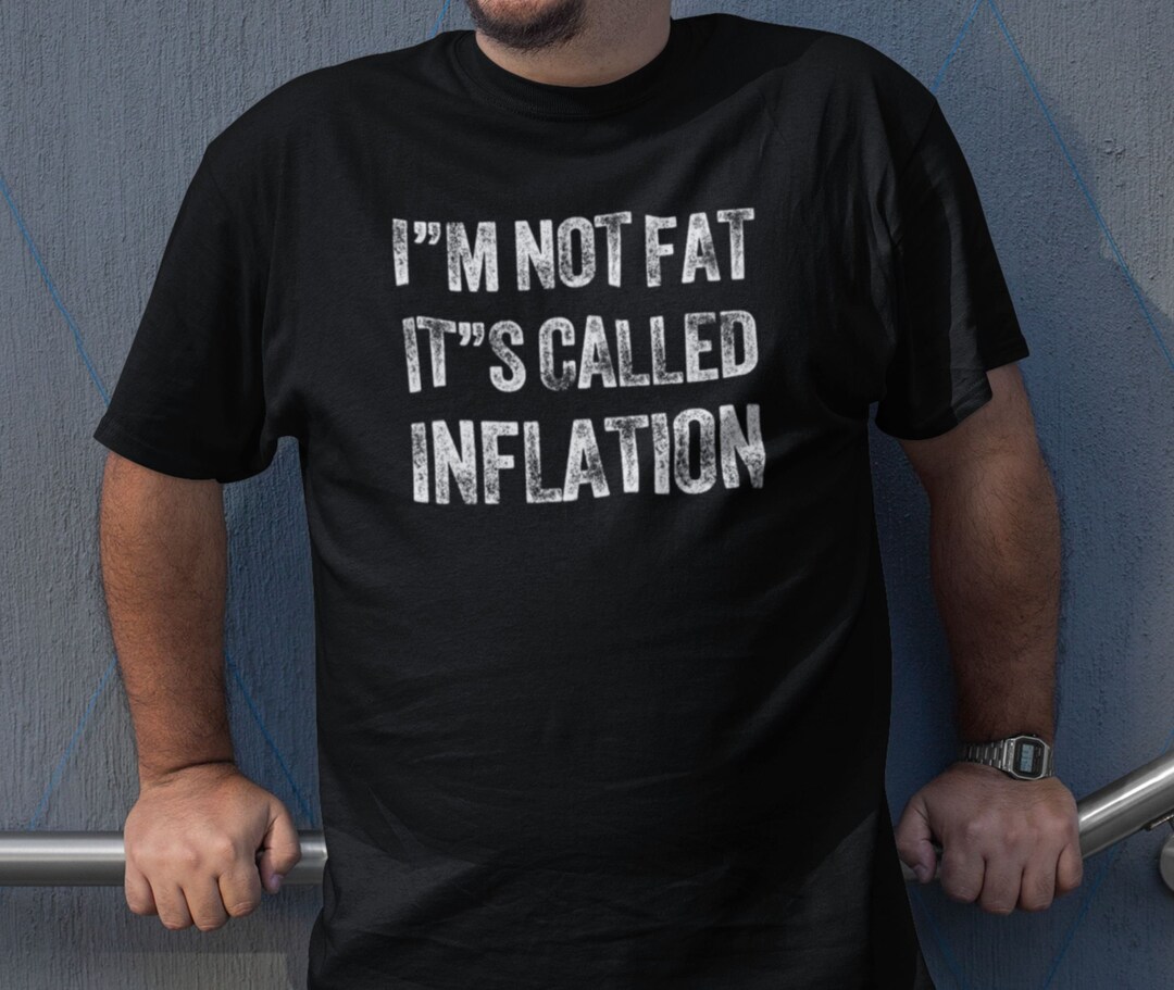 Funny T-shirt for Fat Men I'm Not Fat It's Called Inflation Tee ...