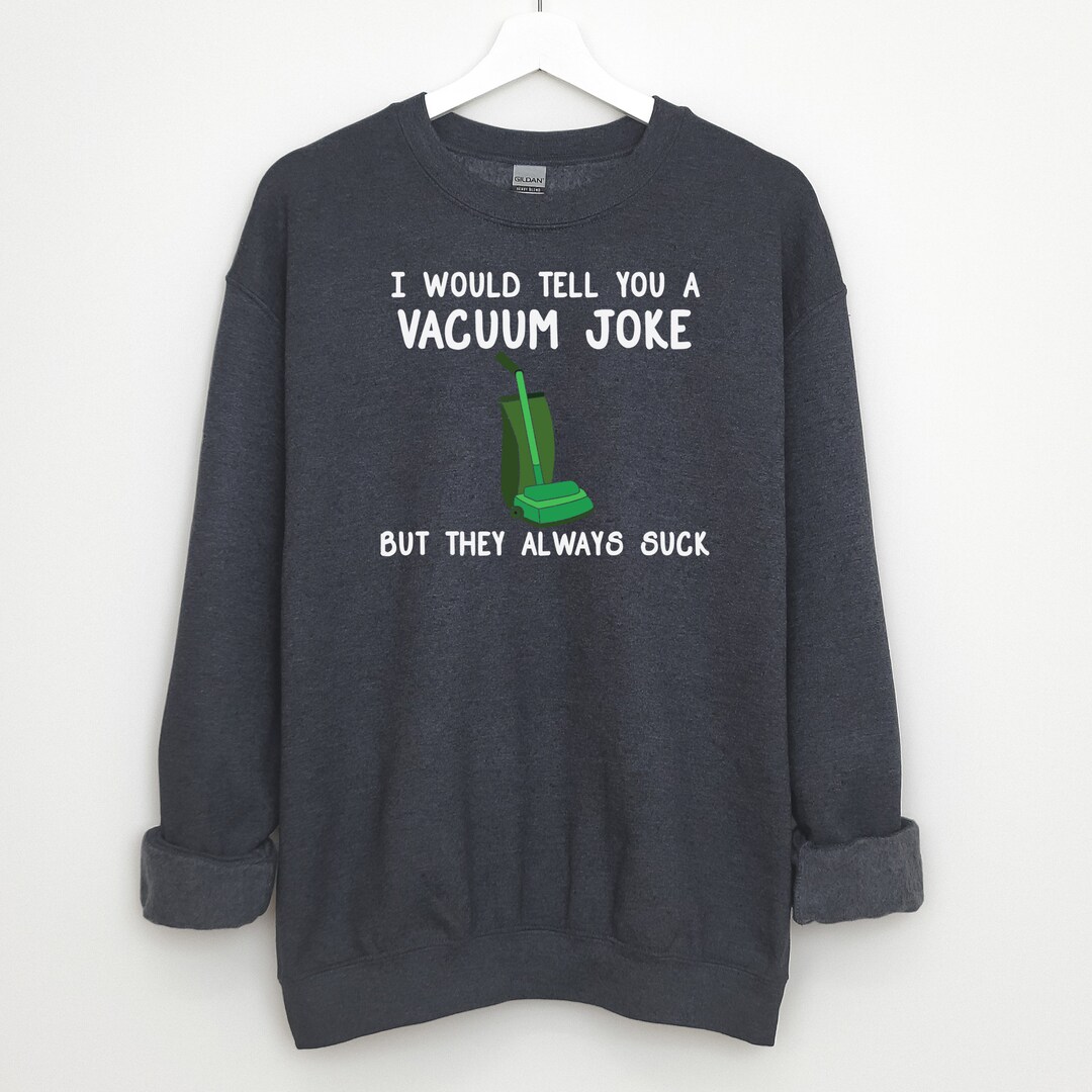 Vacuum Joke but They Always Suck Sweatshirt / House Cleaning Joke ...