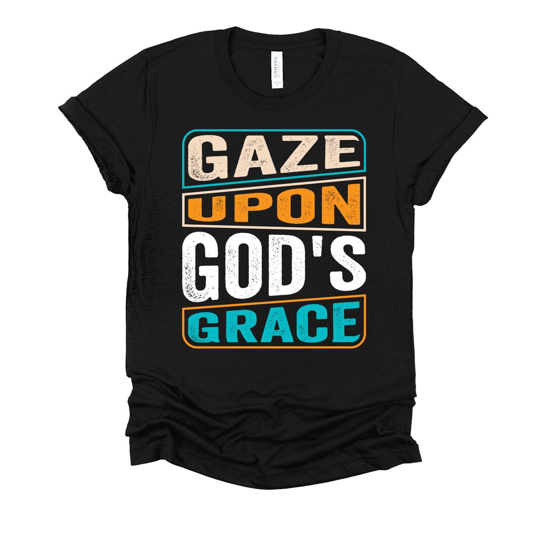 Gaze Upon Gods Grace Shirt / Inspirational Quote / Jesus is King ...