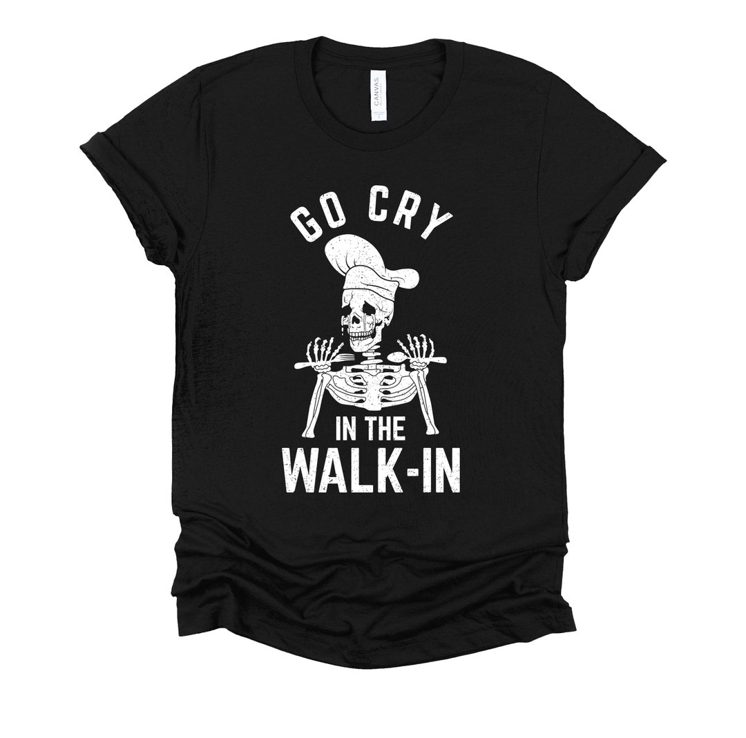 Go Cry in the Walk-in Cooking Tshirt, Funny Gift for Chef Cook Unisex T ...