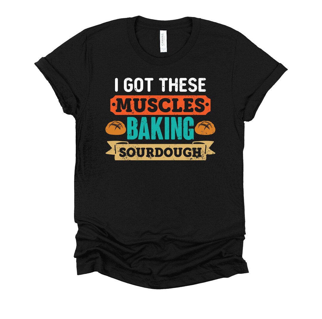 Sourdough Shirt / I Got These Muscles Baking Sourdough / Sourdough ...